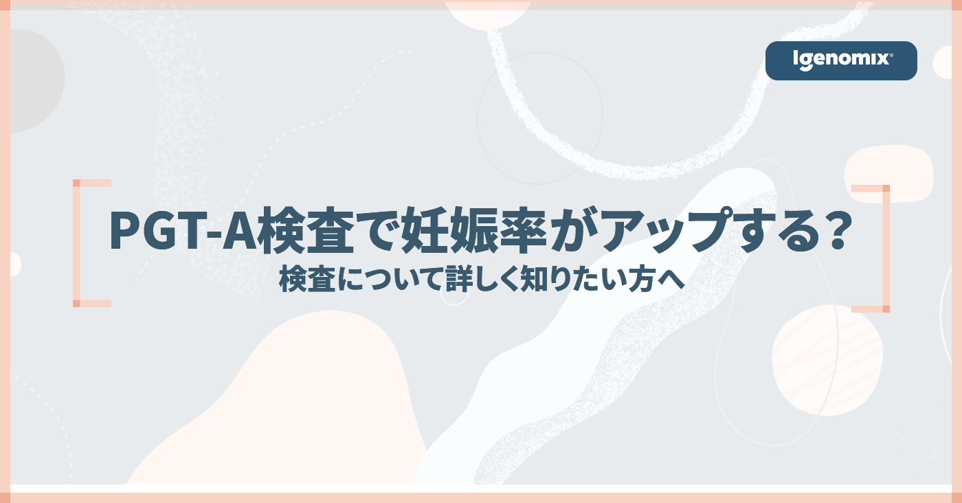 PGT-A検査で妊娠率がアップする？検査について詳しく知りたい方へ | アイジェノミクス・ジャパン